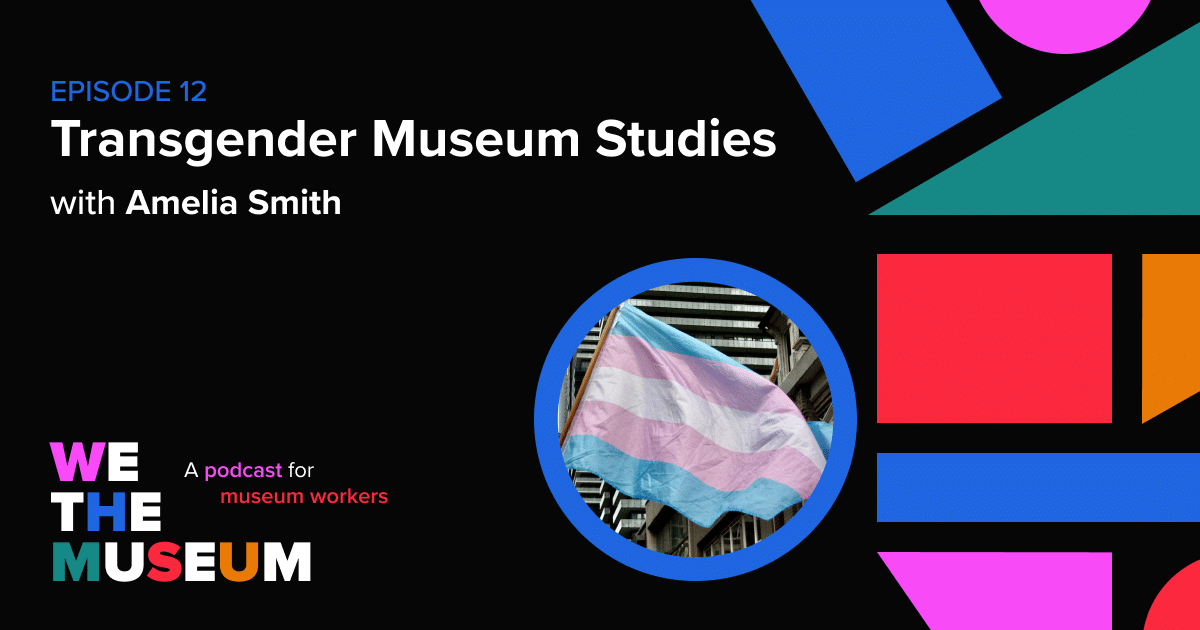 Transgender Museum Studies (with Amelia Smith) - We the Museum Podcast